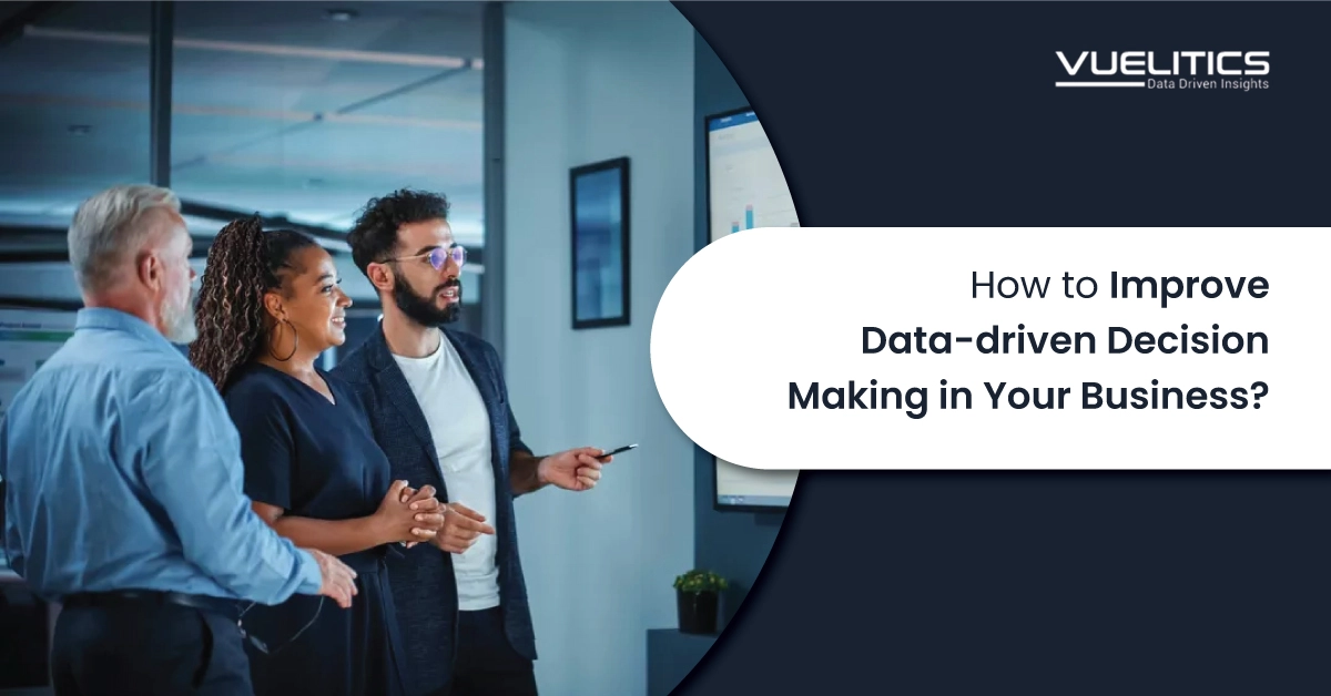 How to Improve Data Driven Decision Making in Your Business?